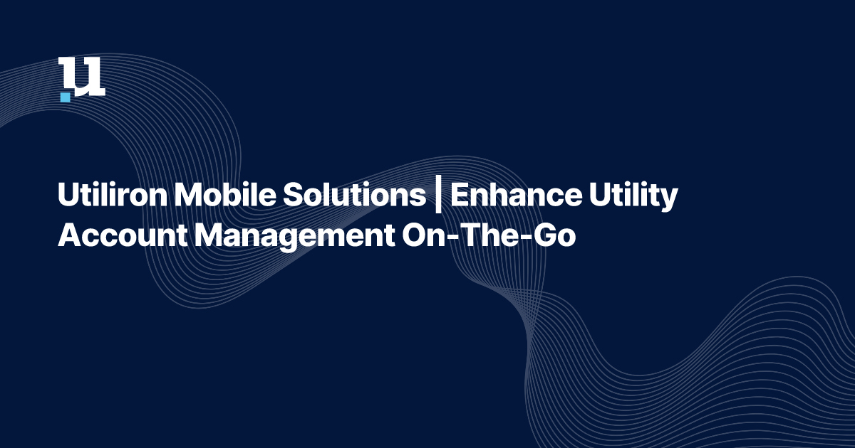 Utiliron Mobile Solutions | Enhance Utility Account Management On-The-Go